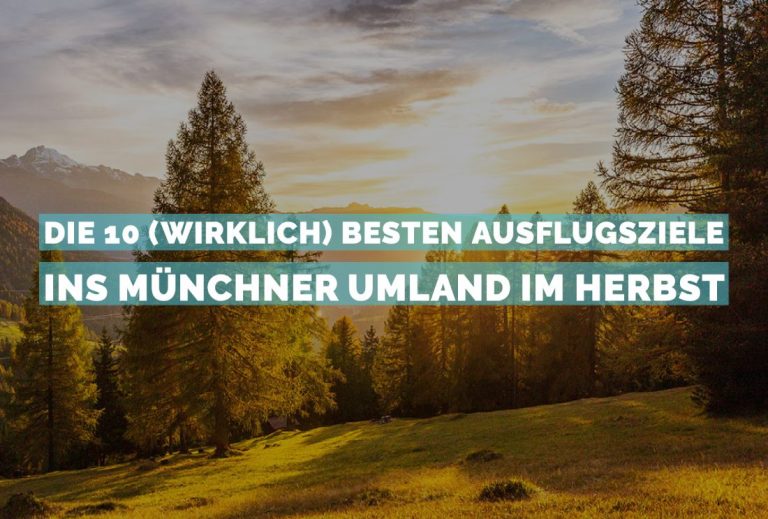 Die 10 (wirklich) besten Ausflugsziele ins Münchner Umland im Herbst - MUCBOOK